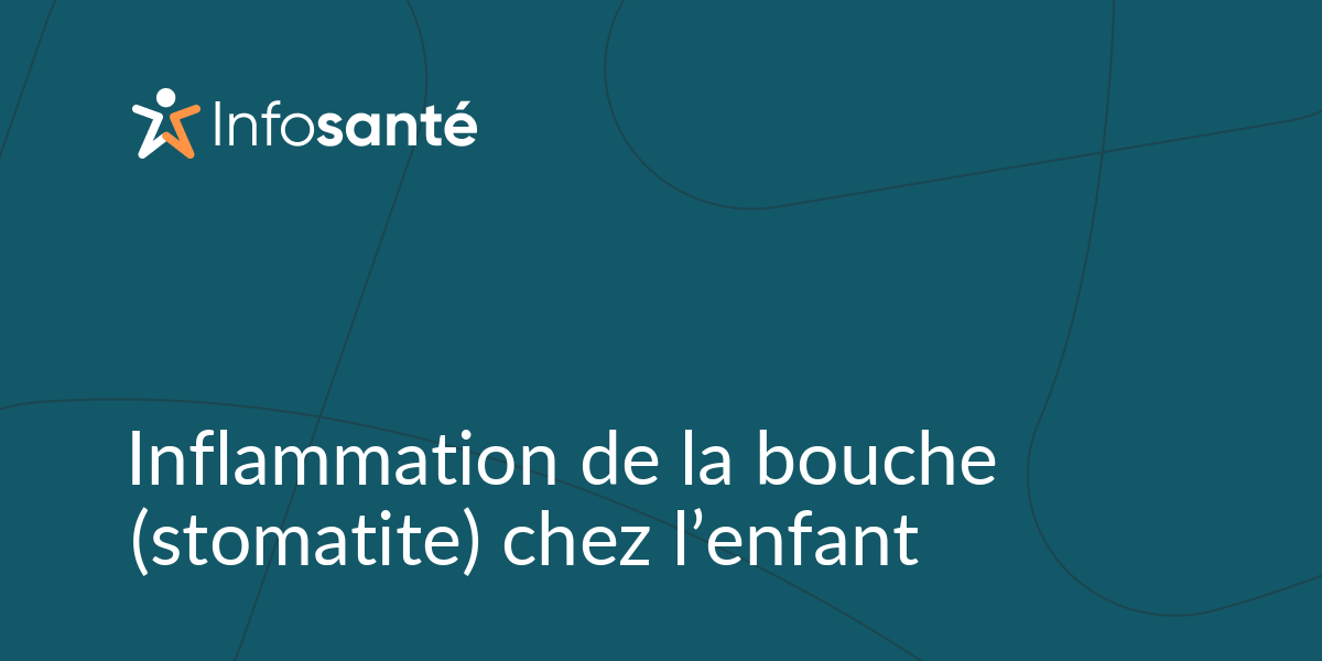 Inflammation de la bouche (stomatite) chez l’enfant • Infosanté