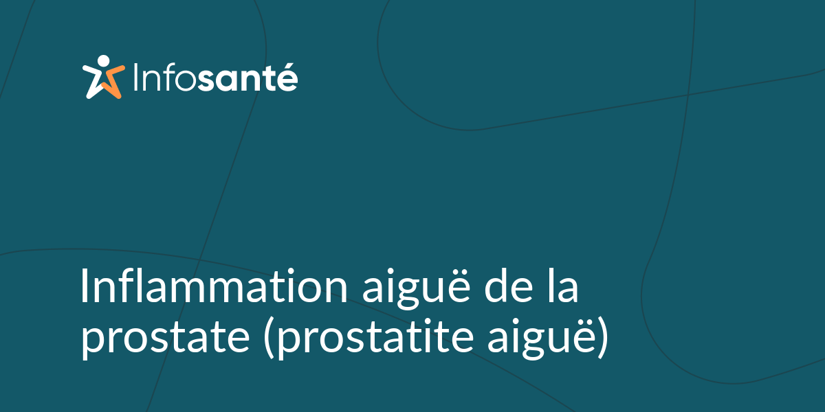 Inflammation aiguë de la prostate (prostatite aiguë) • Infosanté