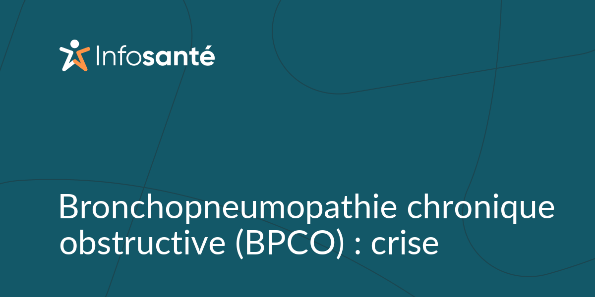 Bronchopneumopathie chronique obstructive (BPCO) : crise • Infosanté
