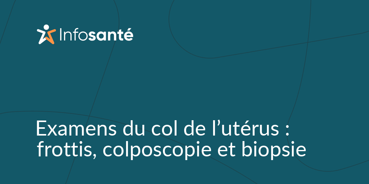 Examens du col de l’utérus : frottis, colposcopie et biopsie • Infosanté