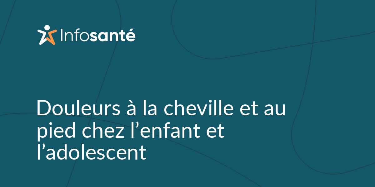 Douleurs à la cheville et au pied chez l’enfant et l’adolescent • Infosanté