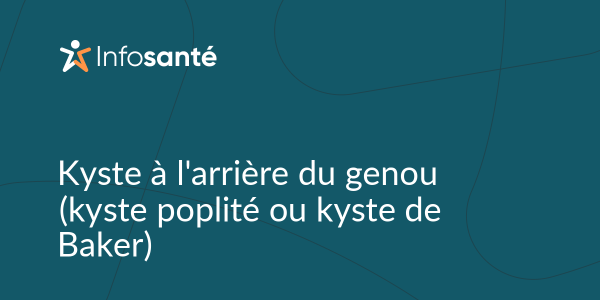 Kyste à l'arrière du genou (kyste poplité ou kyste de Baker) • Infosanté