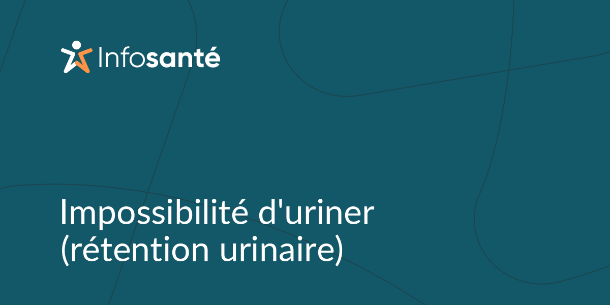 Impossibilité d'uriner (rétention urinaire) • Infosanté