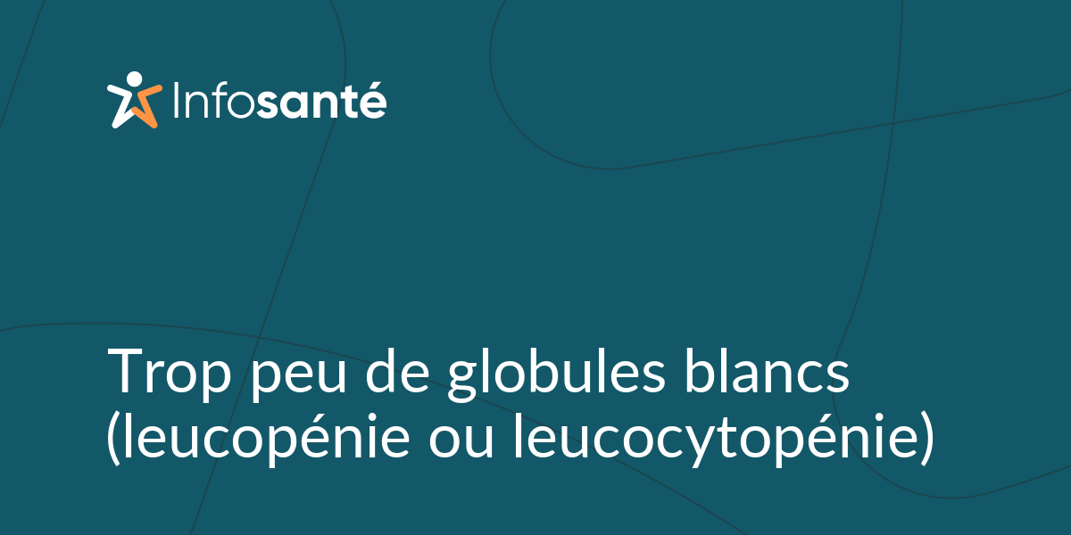 Trop peu de globules blancs (leucopénie ou leucocytopénie) • Infosanté