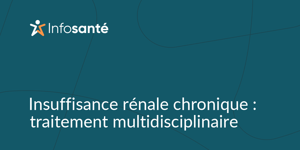 Insuffisance rénale chronique : traitement multidisciplinaire • Infosanté