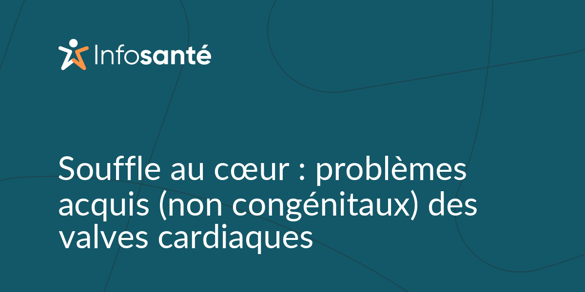 Souffle au cœur : problèmes acquis (non congénitaux) des valves ...