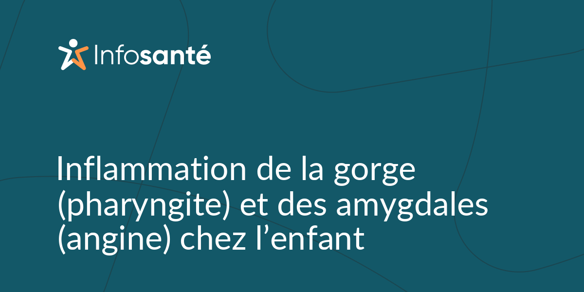 Inflammation de la gorge (pharyngite) et des amygdales (angine) chez l ...