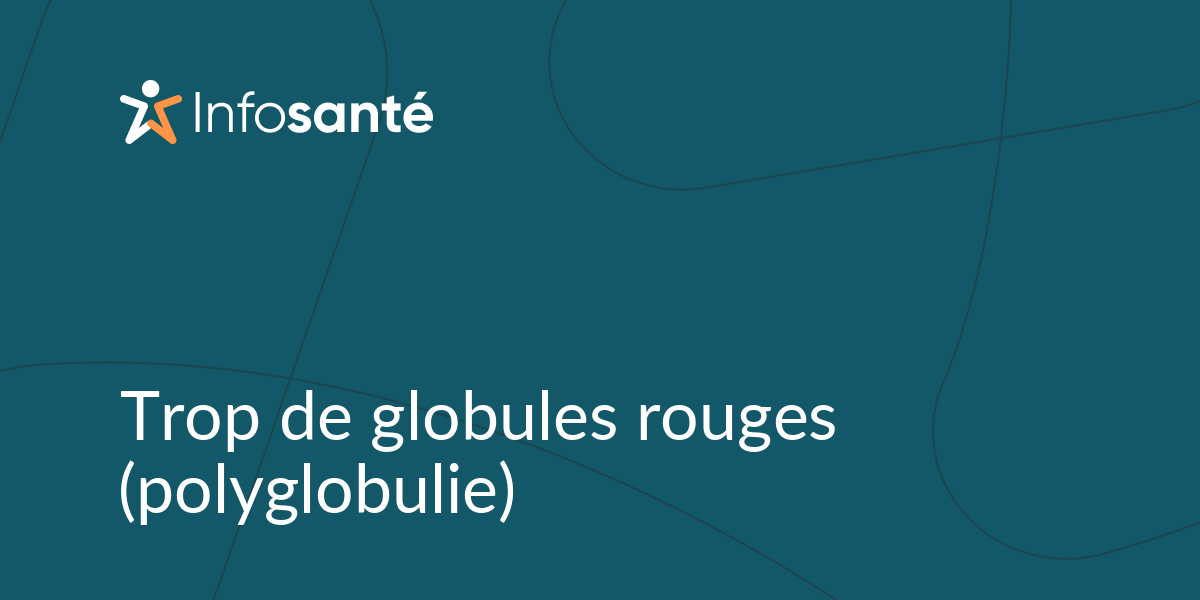 Trop de globules rouges (polyglobulie) • Infosanté