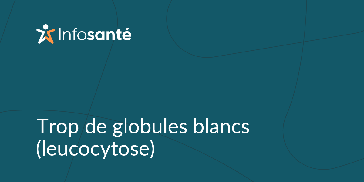 Trop de globules blancs (leucocytose) • Infosanté