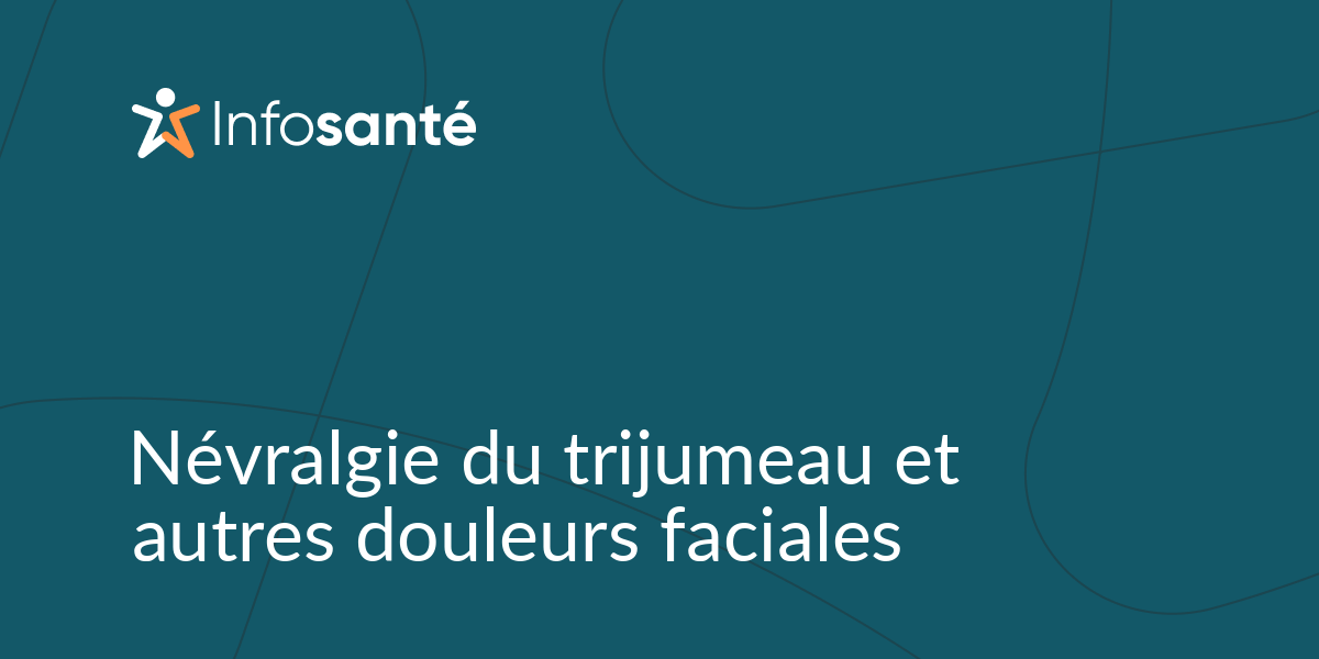 Névralgie du trijumeau et autres douleurs faciales • Infosanté