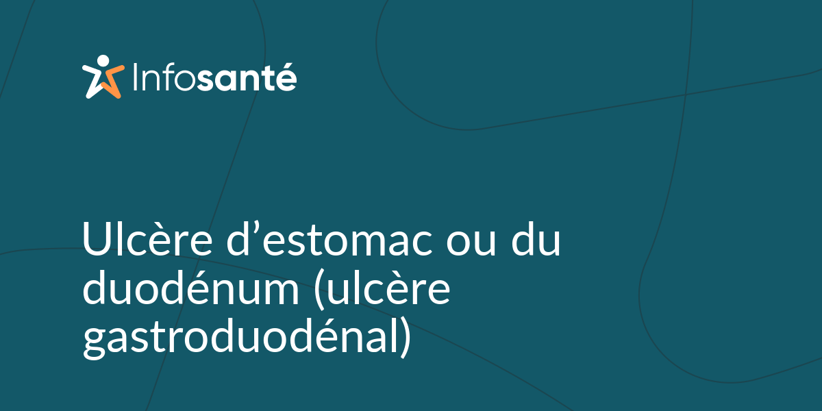 Ulcère d’estomac ou du duodénum (ulcère gastroduodénal) • Infosanté